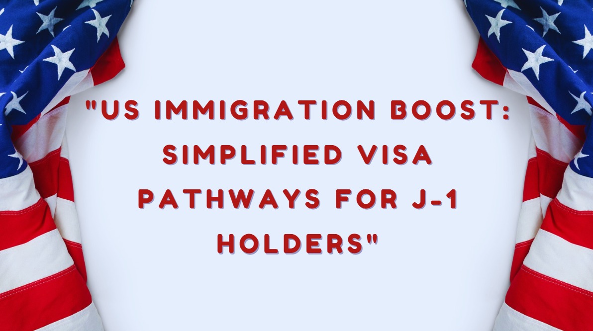 "US Immigration Boost: Simplified Visa Pathways for J-1 Holders ...